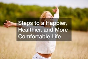 Steps to a Happier, Healthier, and More Comfortable Life